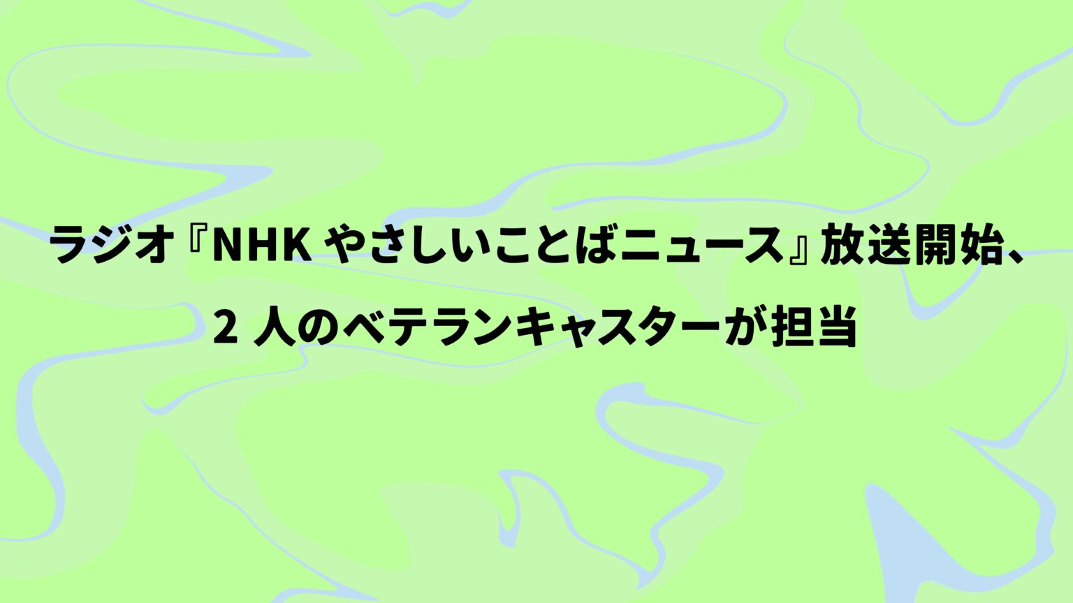 ラジオ『NHKやさしいことばニュース』放送開始、2人のベテランキャスターが担当 ｜ カルチャーメディアNiEW（ニュー）